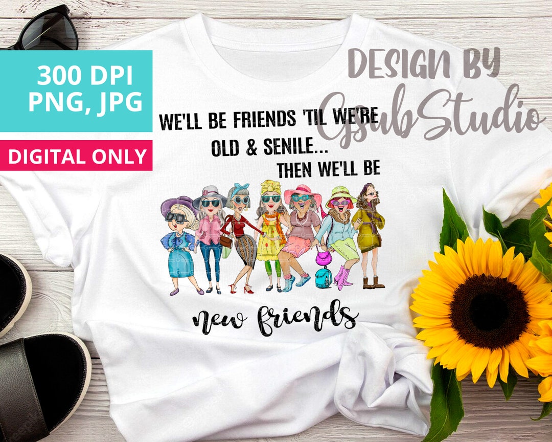 We'll Be Friends 'till We're Old and Senile Png Sublimation Design, 7 ...