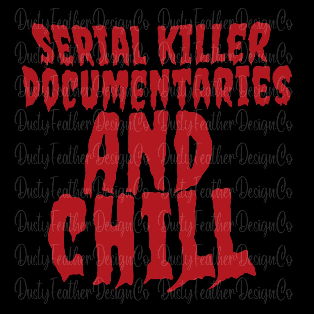 Serial Killer Documentaries and Chill Design for Shirts or Other Crafts ...