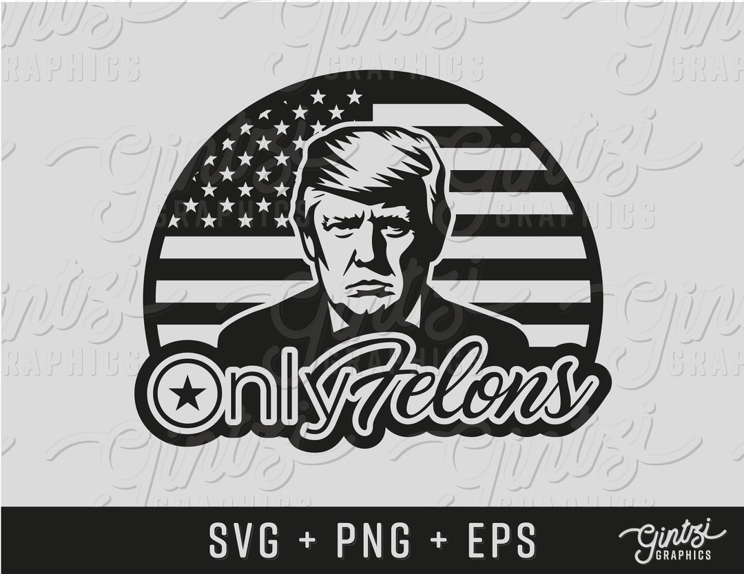 Only Felons SVG, Onlyfans Funny, Trump Svg, Patriotic Svg, Cricut ...