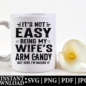 Funny Husband Png Svg From Wife, It's Not Easy Being My Wife Arm Candy ...