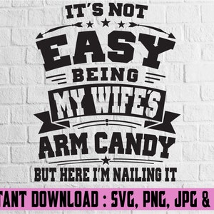 Funny Husband Png Svg From Wife, It's Not Easy Being My Wife Arm Candy ...