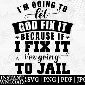 I'm Going to Let God Fix It, Because If I Fix It I'm Going to Jail ...
