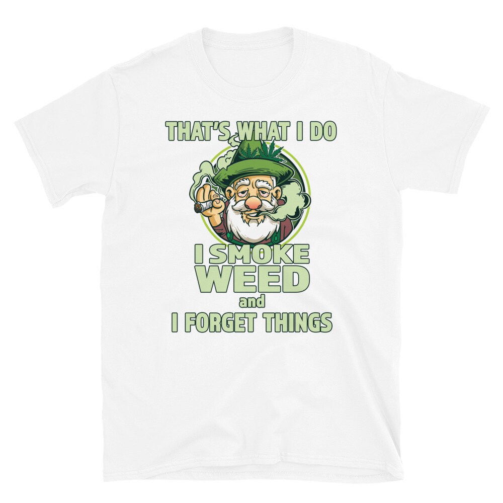 Funny Pot Smoking Shirt That's What I Do I Smoke Weed and I Forget ...