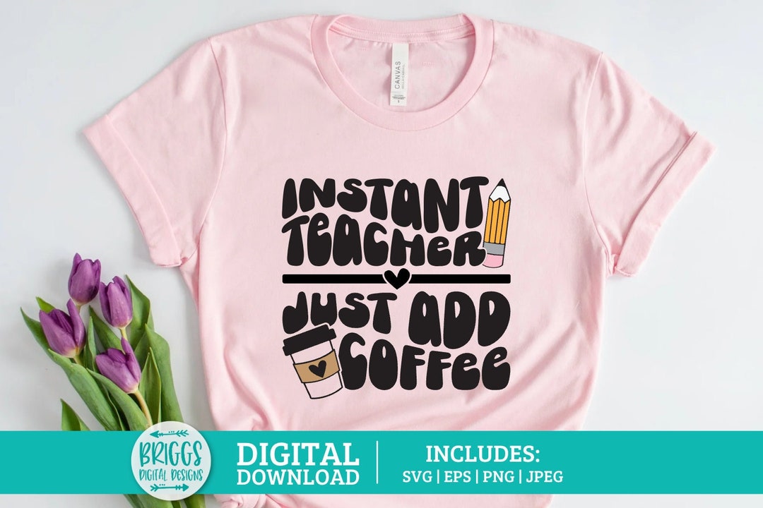 Instant Teacher Just Add Coffee SVG | Funny Teacher Mug Shirt Design ...