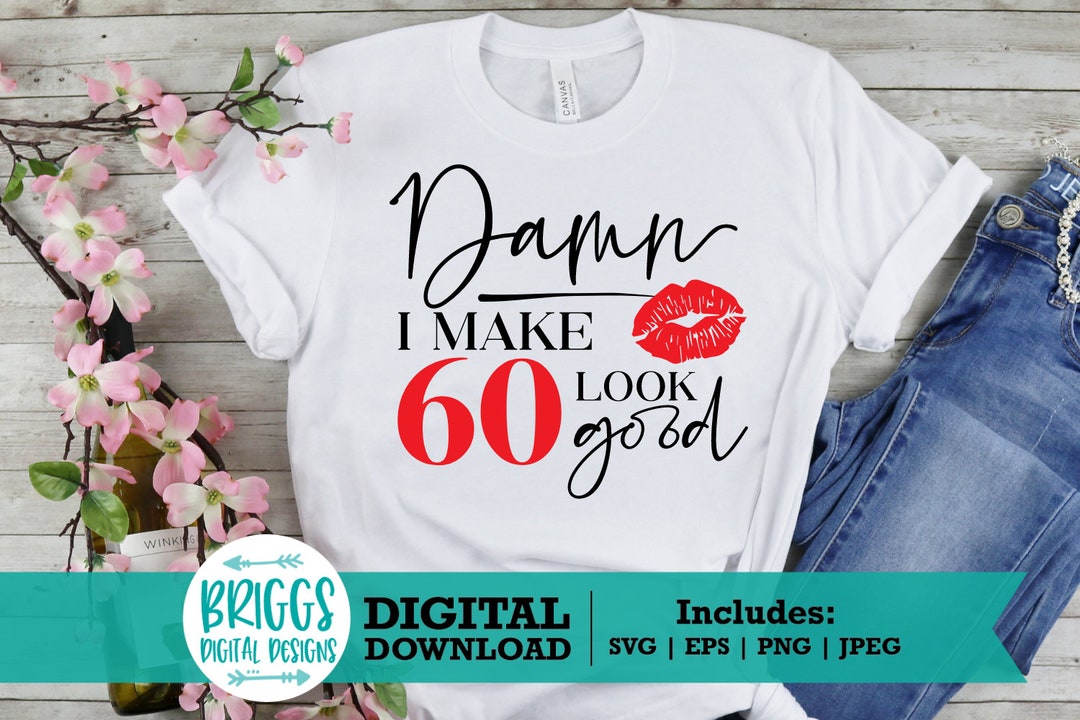 Damn I Make 60 Look Good Svg | 60th Birthday SVG, Birthday SVG ...