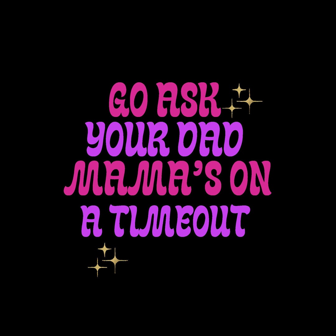 Go Ask Your Dad Mamas on a Timeout Svg and Png for Download - Etsy