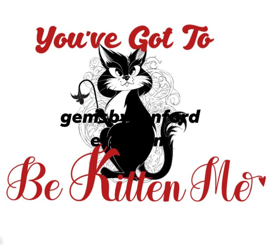 Youve Got to Be Kitten Me Png for Download Only Sublimation Only - Etsy