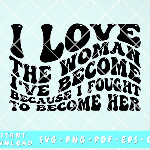 I Love The Woman Ive Become Because I Fought Become Her Svg Etsy