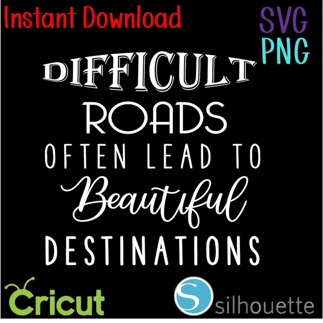 Instant Download - SVG - PNG - Difficult Roads Often Lead to Beautiful ...