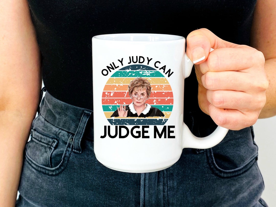 Judge Judy- Only Judy Can Judge Me , Judge Judy Mug , Judge Judy Gift ...
