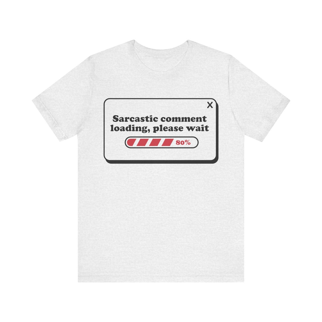 Sarcastic Comment Loading Sarcastic T-shirt Funny Sarcasm Shirt Funny ...