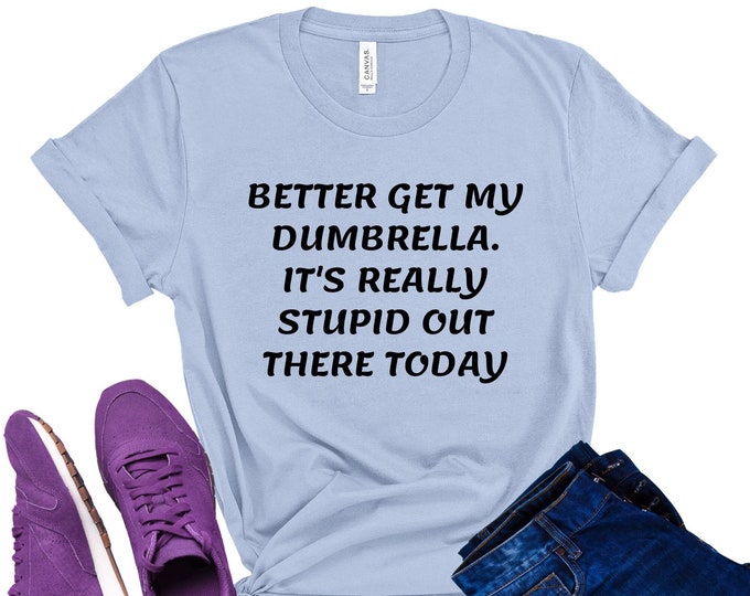 Better Get My Dumbrella It's Really Stupid Out There Today Shirt, Funny ...
