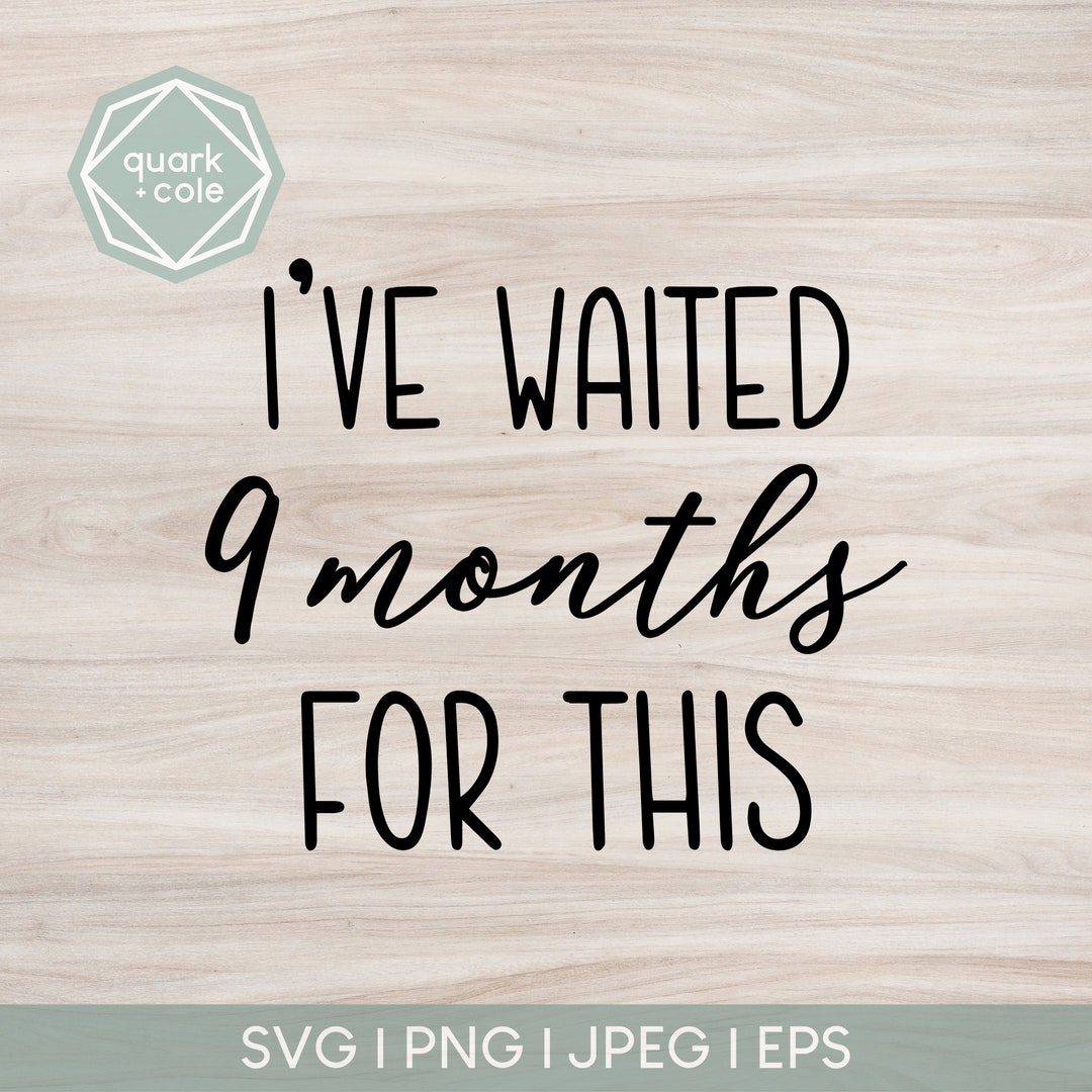 I've Waited 9 Months for This - Cut File - Pregnancy Decal SVG Design ...