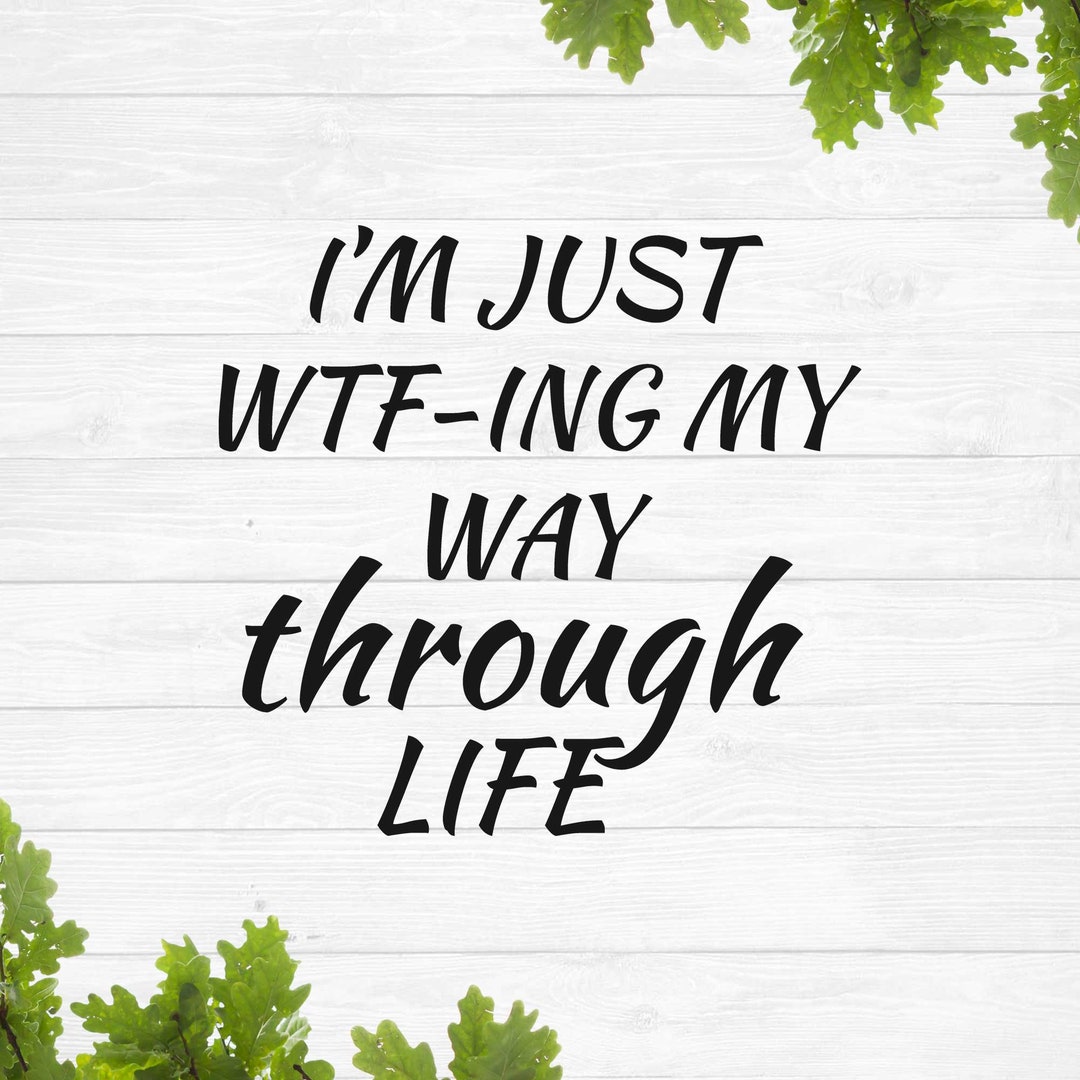 I'm Just Wtf-ing My Way Through Life Svg Design, Funny Sarcastic Quote ...