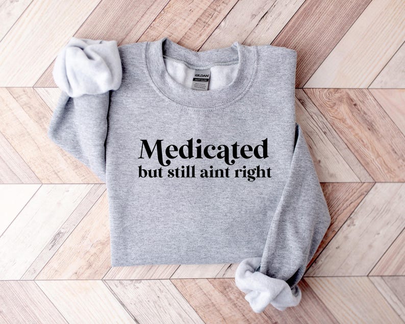Medicated but Still Aint Right Shirt, Undiagnosed Sweatshirt, Sarcastic ...