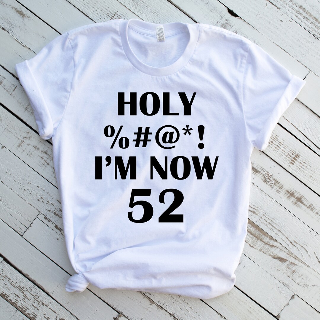 Holy Shit I'm Now 52 Shirt, 52nd Birthday Shirt, 52nd Birthday Gift, 52 ...
