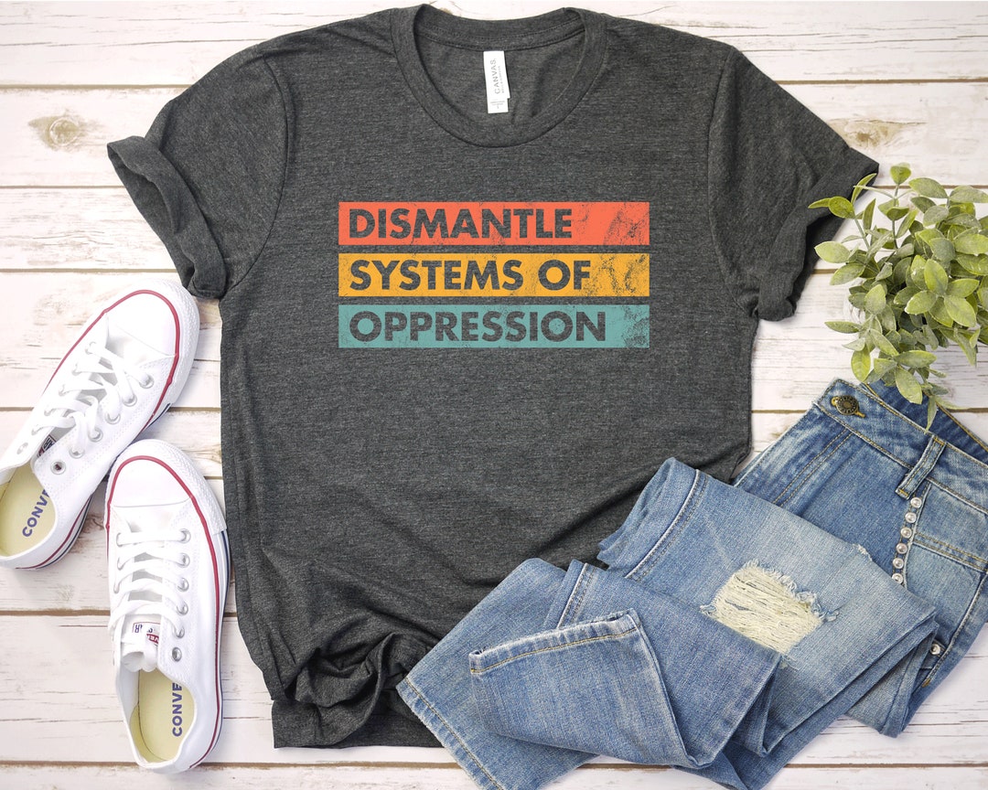 Dismantle Systems of Oppression Shirt Social Justice T-shirt, Fight ...