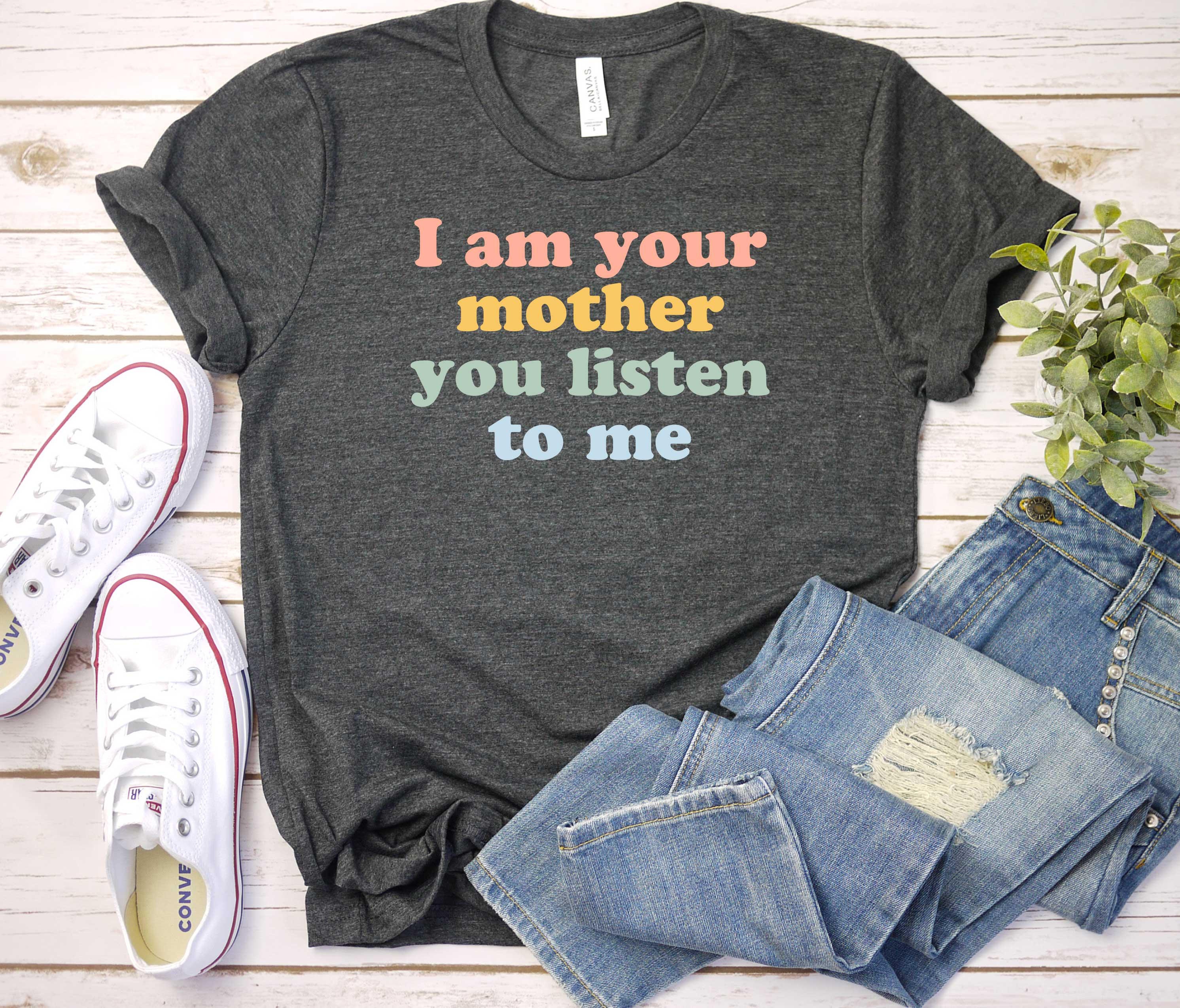I Am Your Mother You Listen to Me Shirt Funny Shirt, Mother's Day Gift ...