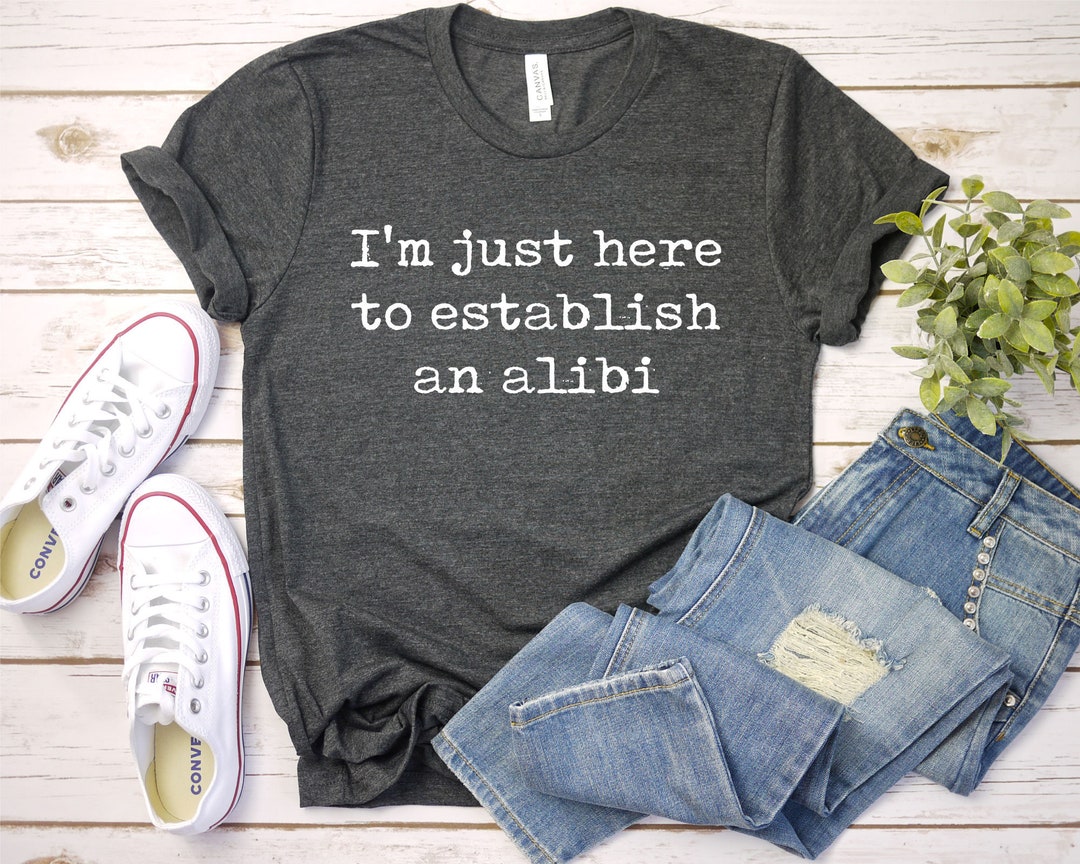 I'm Just Here to Establish an Alibi, Funny Shirts for Men Womens ...