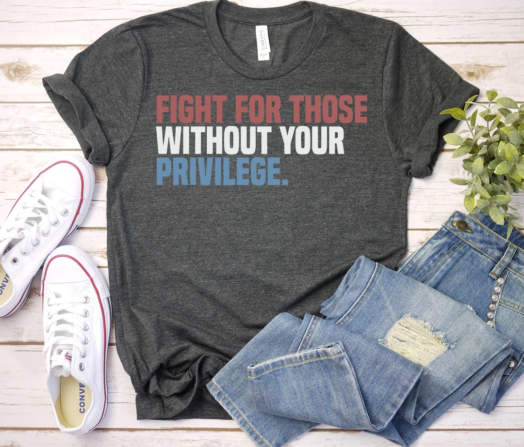 Fight for Those Without Your Privilege Shirt - Racial Equality T Shirt ...
