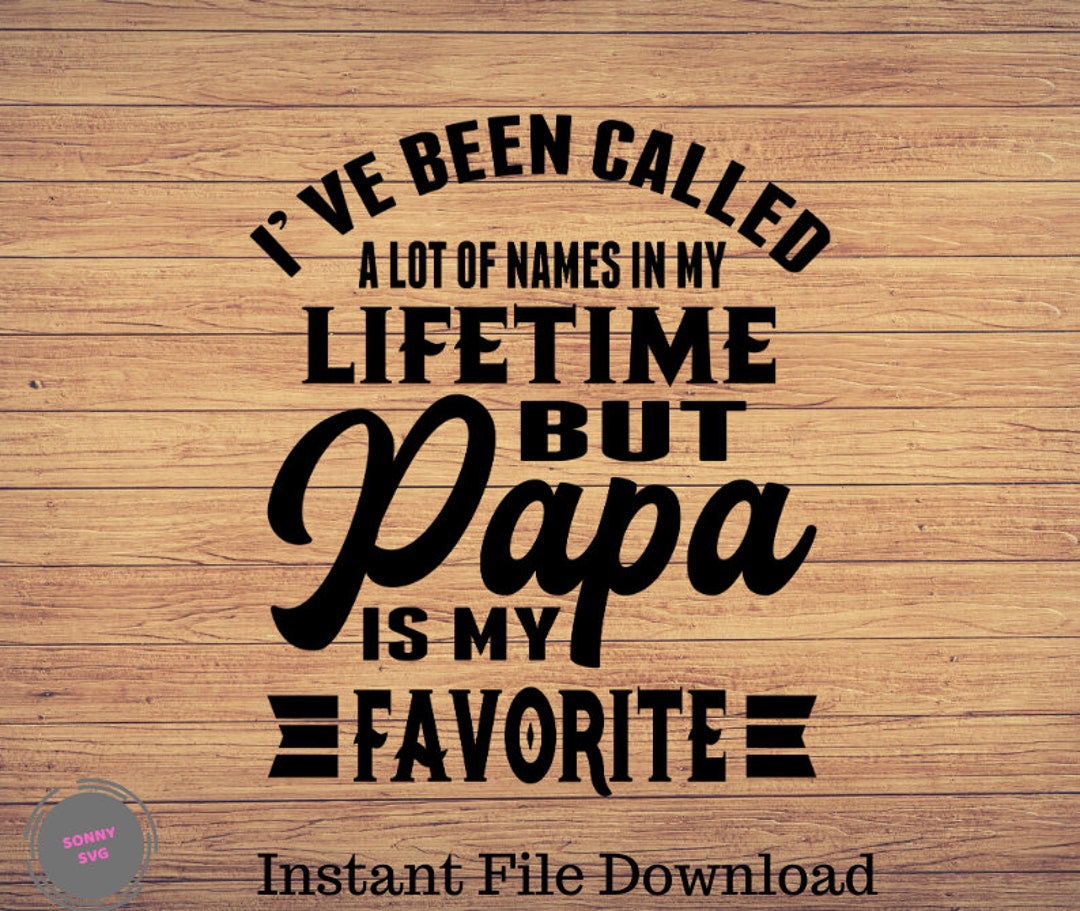 I've Been Called a Lot of Names in My Life Time but Papa is My Favorite ...