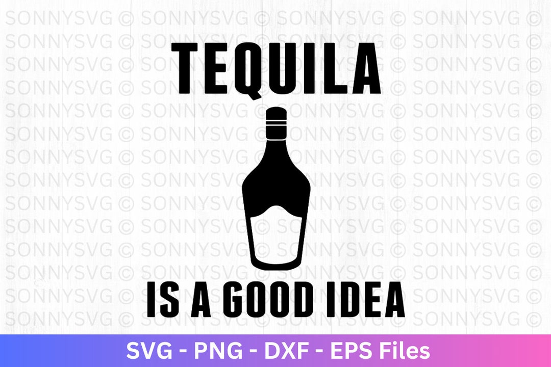 Tequila is a Good Idea Svg, Alcohol Svg, Alcohol Quotes Svg, Beer Svg ...