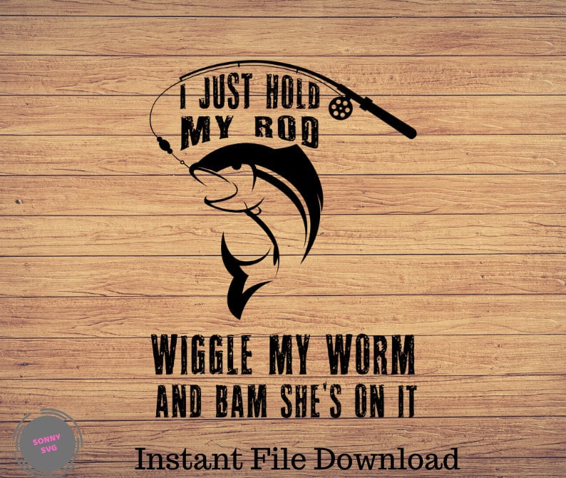 I Just Hold My Rod Wiggle My Worm Fishing Svg Fishing | Etsy