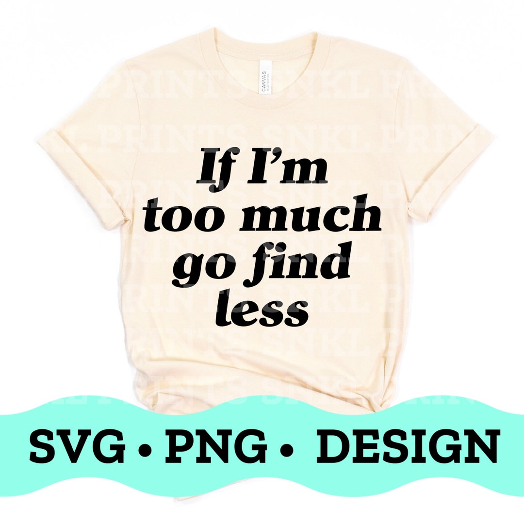 If I'm Too Much Then Go Find Less Svg Png, Sarcastic Svg, Retro Png ...