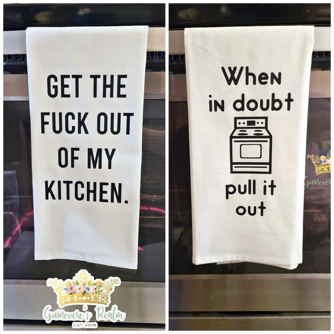 Get the F*** Out of My Kitchen, When in Doubt Pull It Out Tea Towel ...