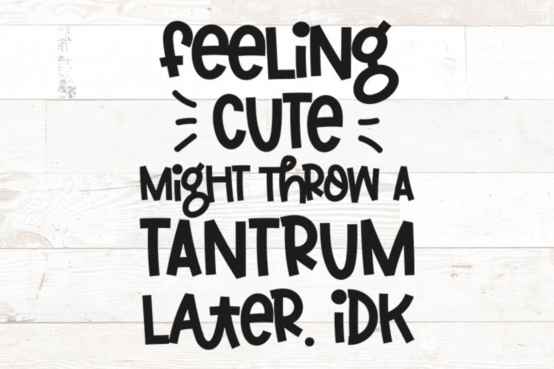Feeling Cute Svg, Might Throw A Tantrum Later IDK Funny Toddler Saying ...