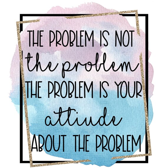 The Problem is Not the Problem the Problem is Your Attitude | Etsy