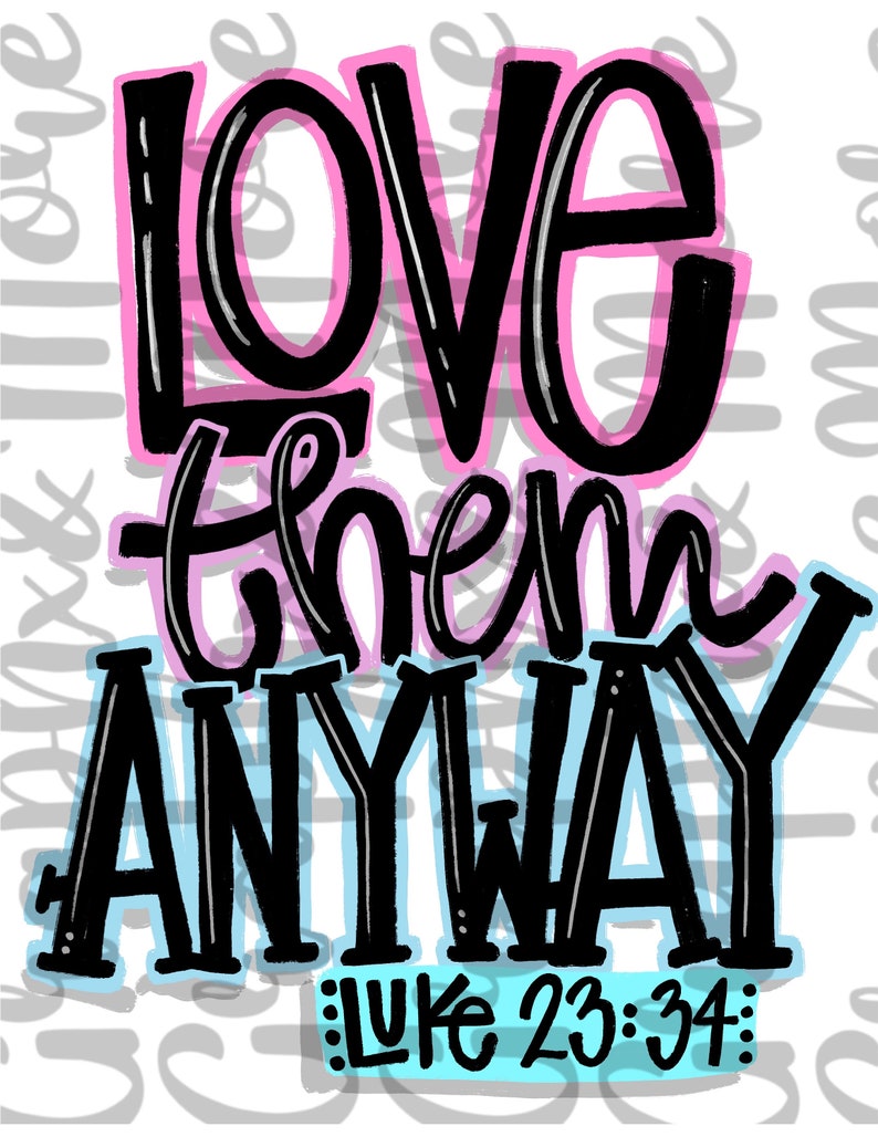 Love Them Anyway PNG | Luke 23:34 | Hand Drawn | Sublimation Design - Etsy