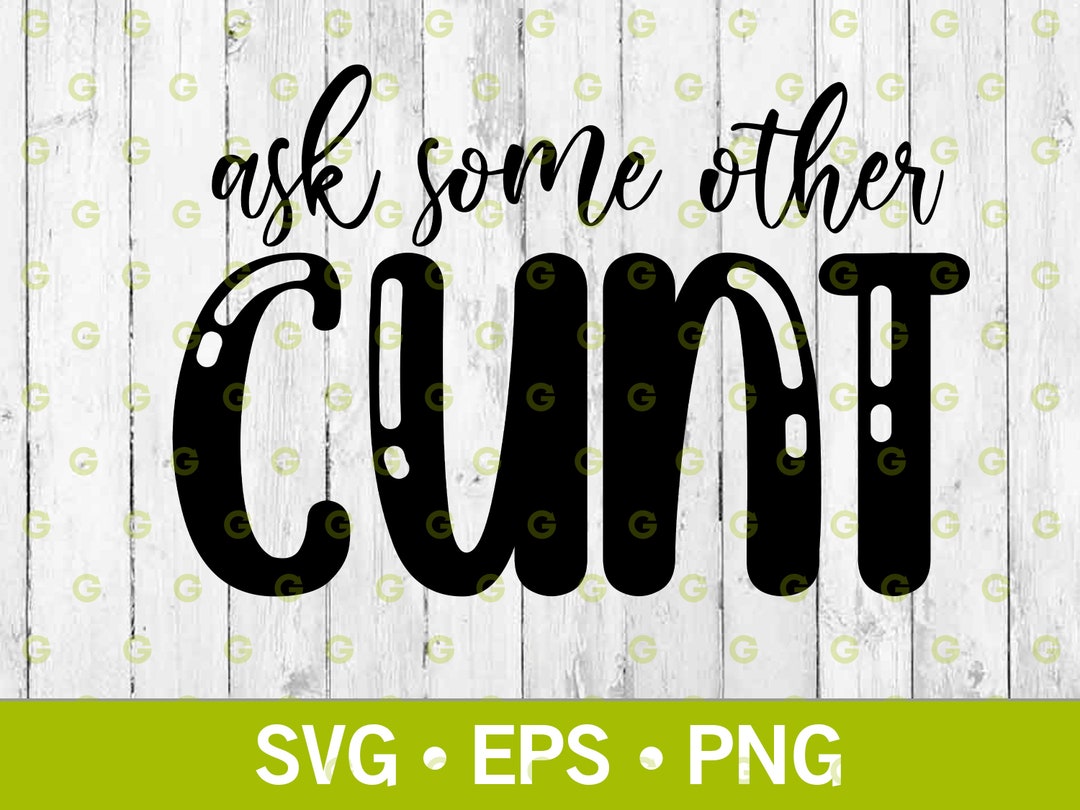 Ask Some Other Cunt SVG. Vector Cut File for Cricut, Silhouette, Funny ...