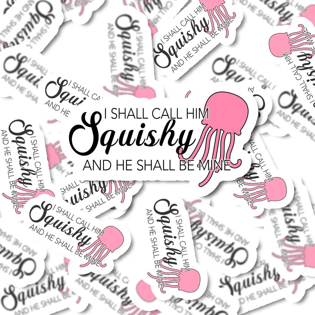 I Shall Call Him Squishy Inspired Sticker - Water Resistantvinyl ...