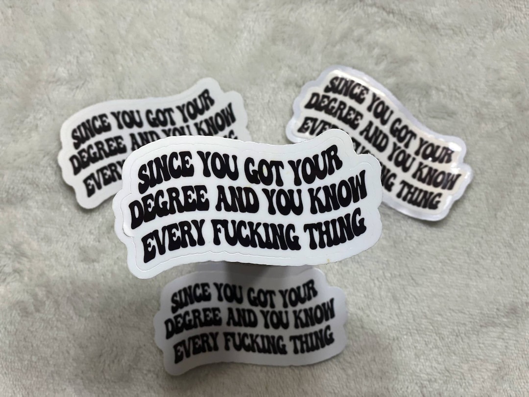 Since You Got Your Degree And You Know Every Fucking Thing Funny Vinyl Sticker Etsy
