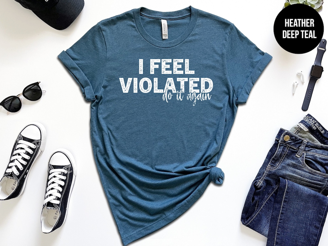 I Feel Violated, Dirty Humor Tee, Offensive Shirt, Funny Gift for ...