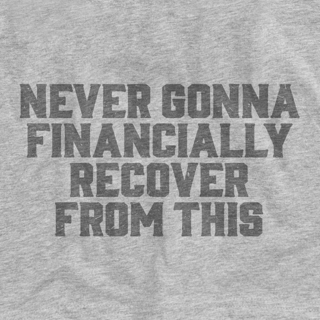 Never Gonna Financially Recover From This Unisex T-shirt - Etsy