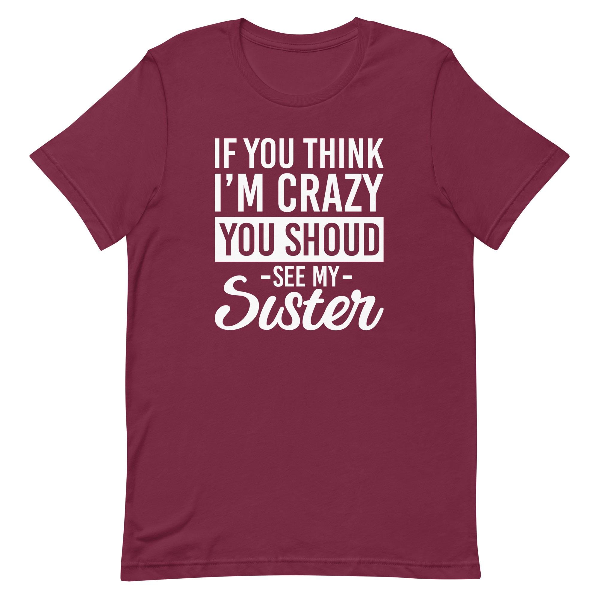 If You Think Im Crazy You Should Meet My Sister Shirt. Funny Brother ...