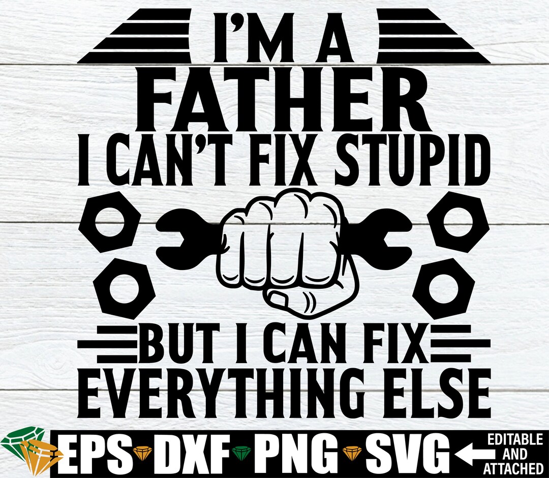 I'm A Father I Can't Fix Stupid but I Can Fix Everything Else, Father's ...