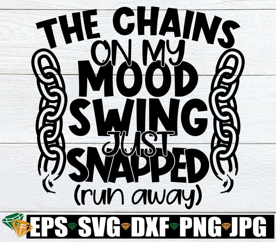The Chains on My Mood Swing Just Broke Run Away. Funny Svg. Adult Humor ...