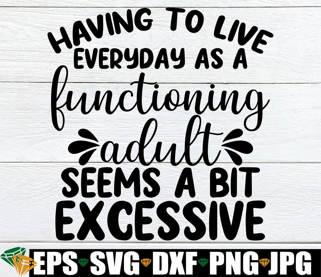 Having to Live Everyday as A Functioning Adult Seems A Bit Excessive ...
