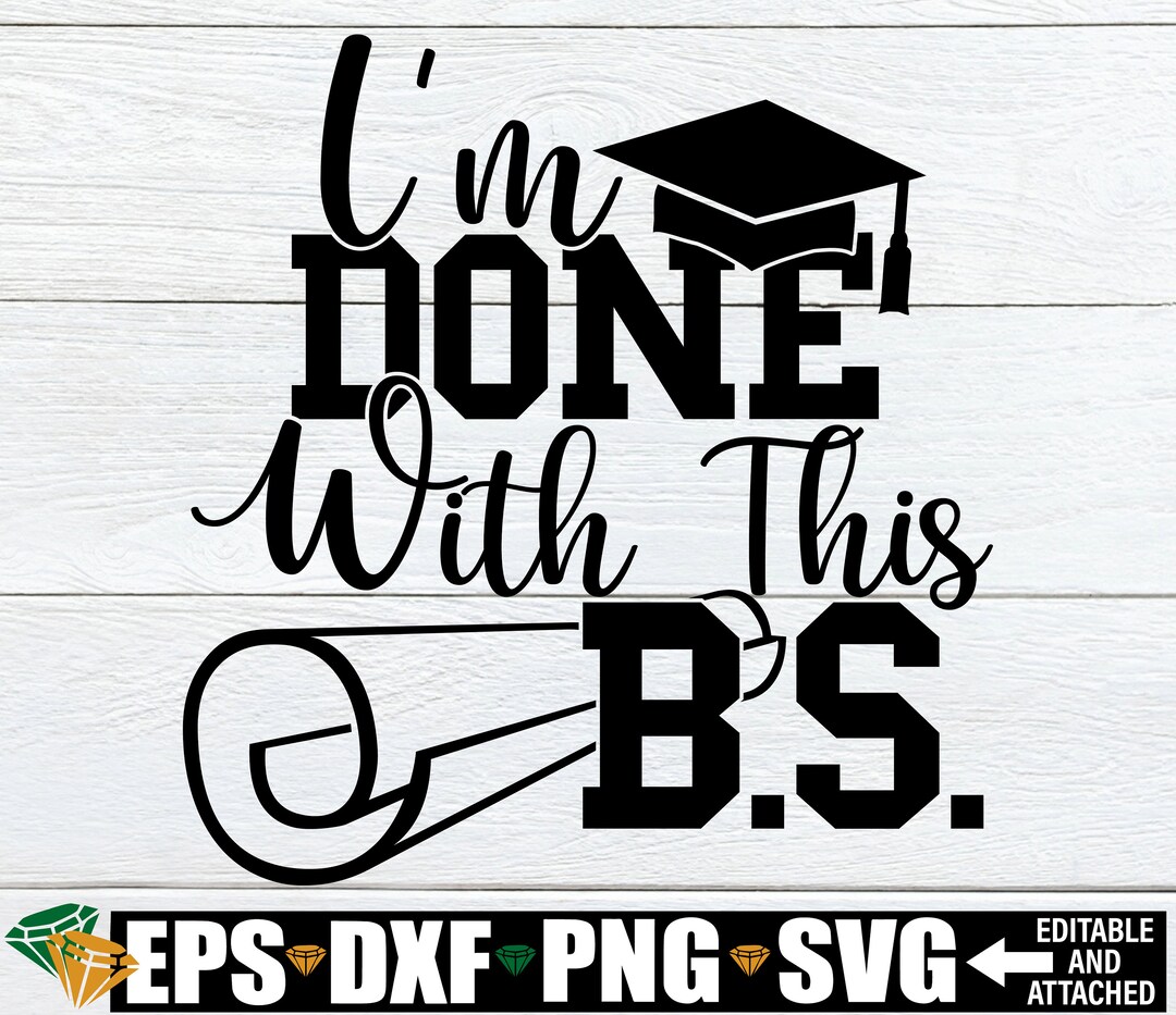I'm Done With This B.S., Bachelor's Degree, Graduation Svg, 2025 ...