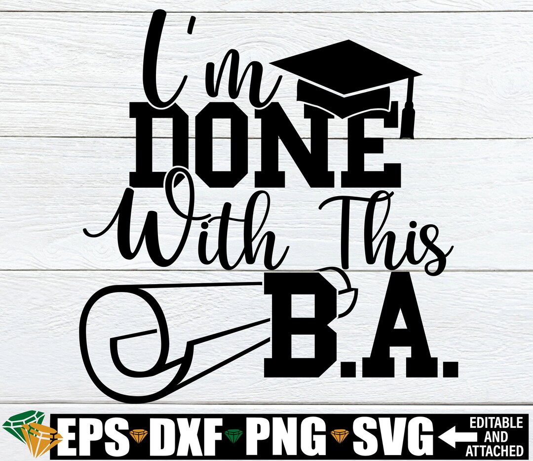 I'm Done With This B.A., Graduation Svg, College Graduation Svg, BA ...
