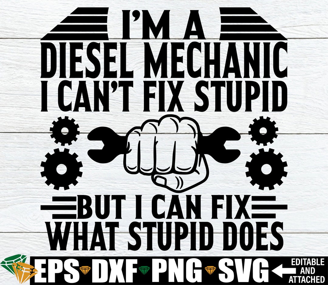 I'm A Diesel Mechanic I Can't Fix Stupid but I Can Fix What Stupid Does ...