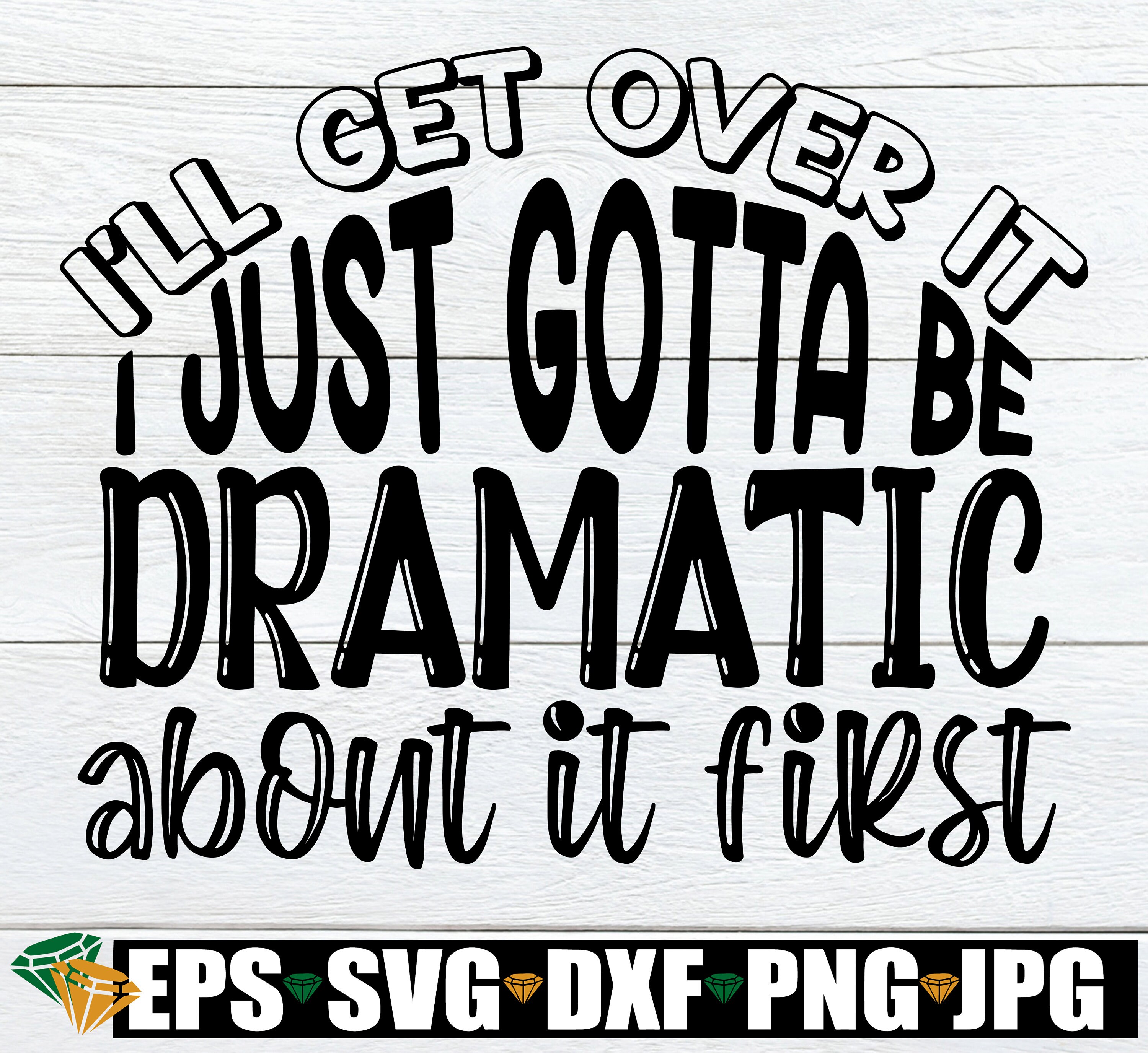I'll Get Over It I Just Gotta Be Dramatic First. Funny SVG. Adult Humor ...