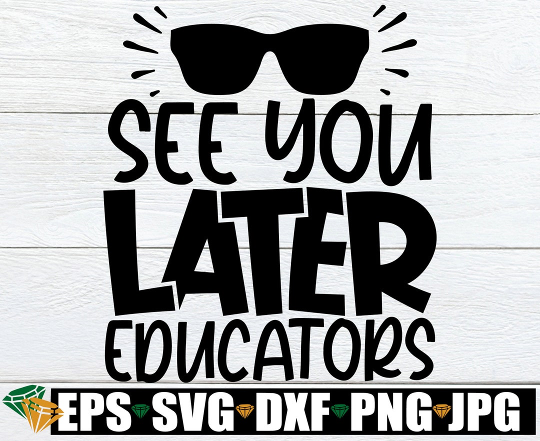 See You Later Educators, End of the Year Svg, End of the School Year ...