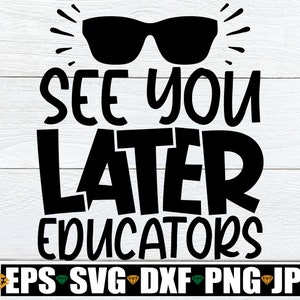 See You Later Educators, End of the Year Svg, End of the School Year ...