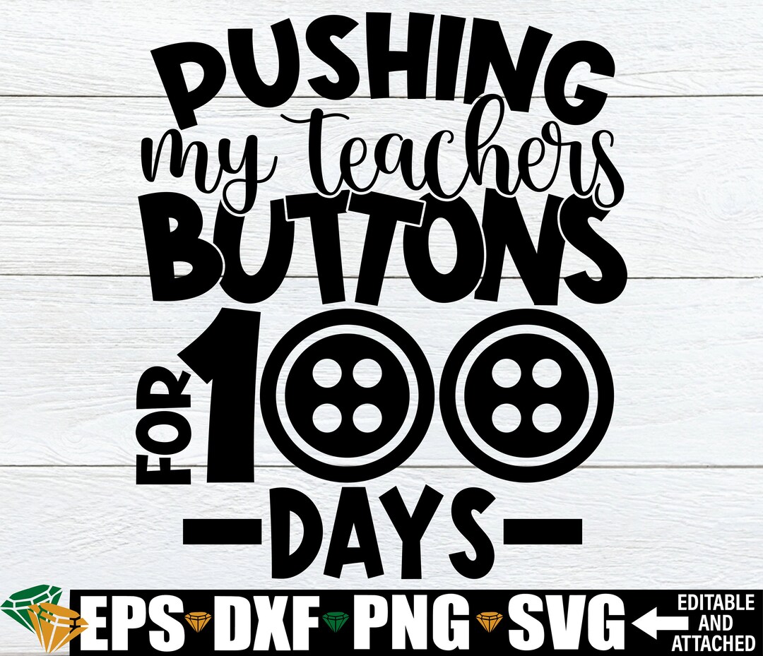 Pushing My Teachers Buttons for 100 Days, Funny 100th Day of School Svg ...