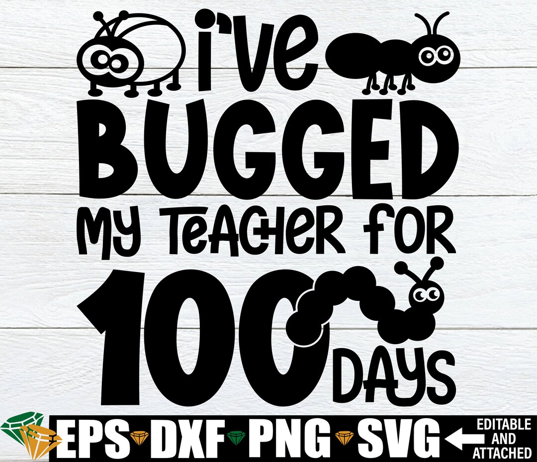 I've Bugged My Teacher for 100 Days, Funny 100th Day of School Svg ...