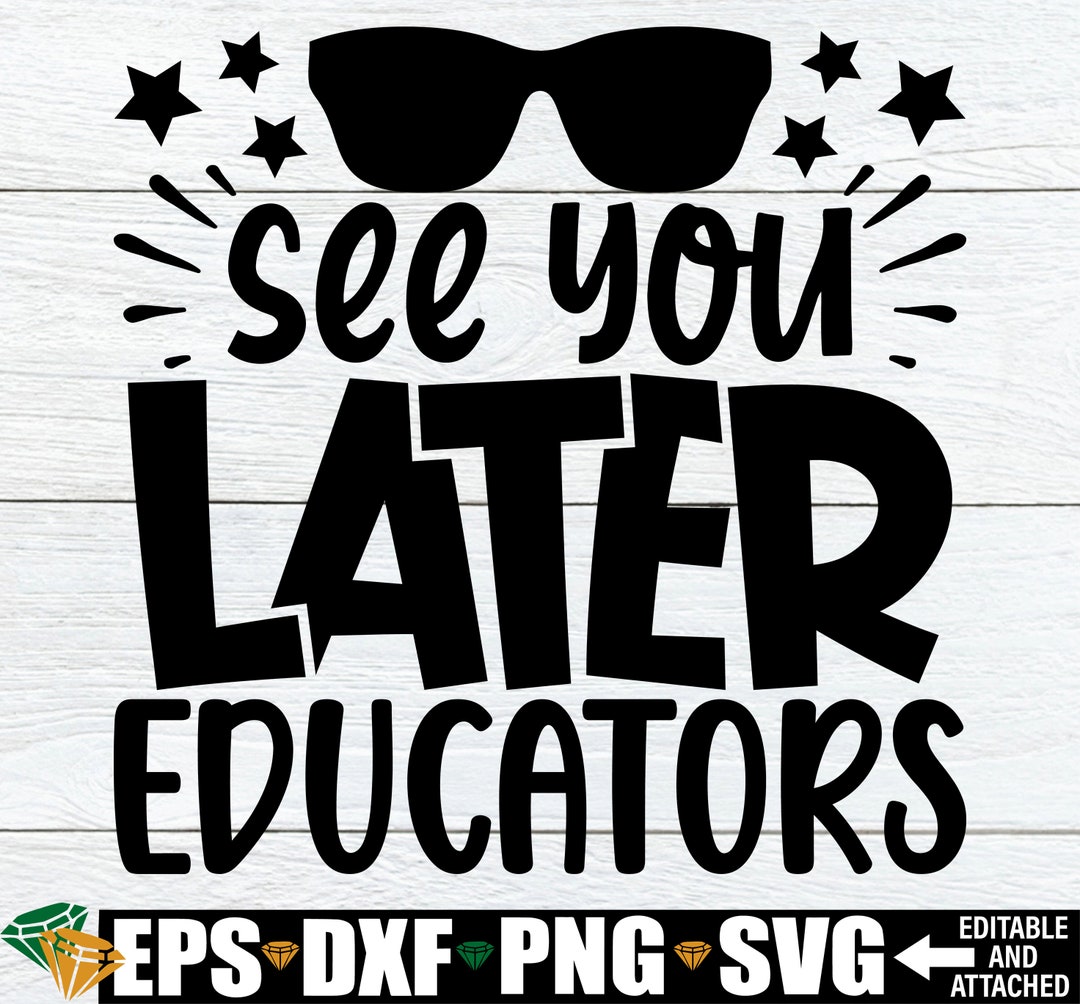 See You Later Educators, End of the School Year Svg, End of the Year ...